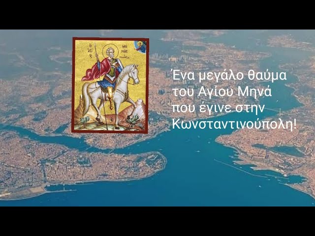 Ένα μεγάλο θαύμα του Αγίου Μηνά που έγινε στην Κωνσταντινούπολη! Επίσης ...