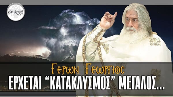 Γέρων Γεώργιος: ΕΡΧΕΤΑΙ "ΚΑΤΑΚΛΥΣΜΟΣ" ΜΕΓΑΛΟΣ... - Triklopodia