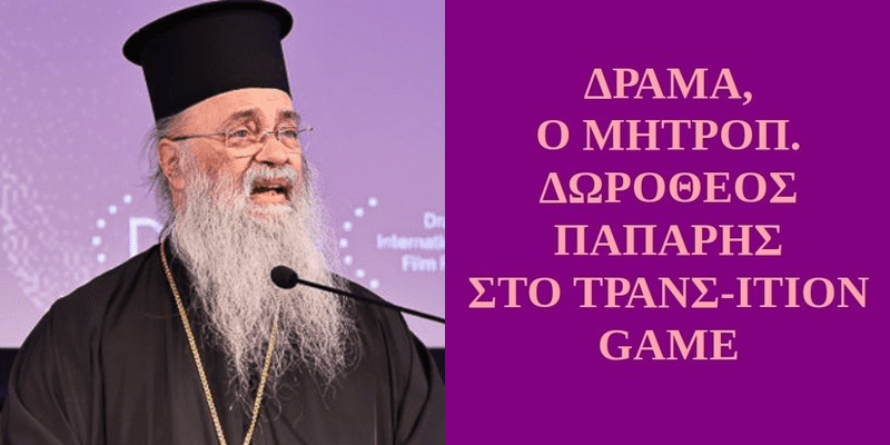 BAS_4 : ΔΡΑΜΑ, Ο ΜΗΤΡΟΠ. ΔΩΡΟΘΕΟΣ ΠΑΠΑΡΗΣ ΣΤΟ ΤΡΑΝΣ-ITION GAME ...