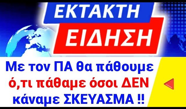 ΕΚΤΑΚΤΟ • ΤΩΡΑ !! Με τον ΠΑ θα ΠΑΘΟΥΜΕ ό,τι ΠΑΘΑΜΕ όσοι ΔΕΝ κάναμε ...
